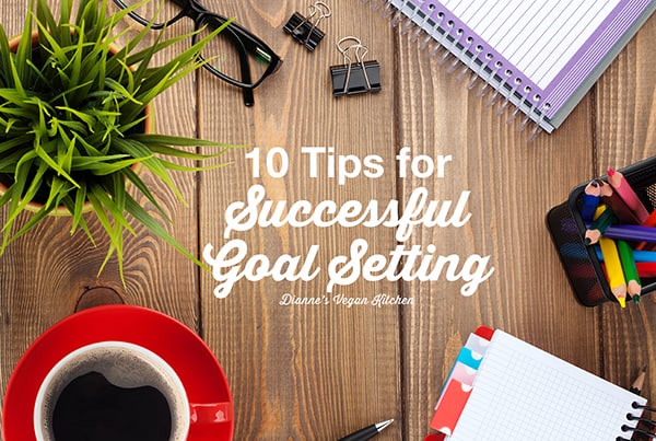 10 Tips for Successful Goal Setting – Dianne's Vegan Kitchen